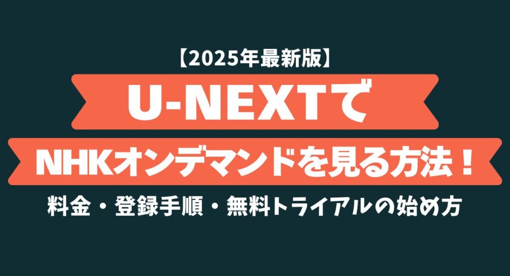 【初心者向け】U-NEXTでNHKオンデマンドを見る方法！料金・登録手順・無料トライアルの始め方【2025年最新版】 | ドラマにほへと